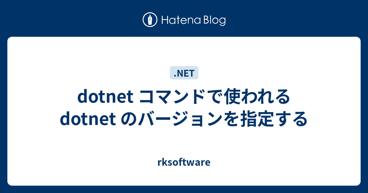 dotnet コマンドで使われる dotnet のバージョンを指定する - rksoftware