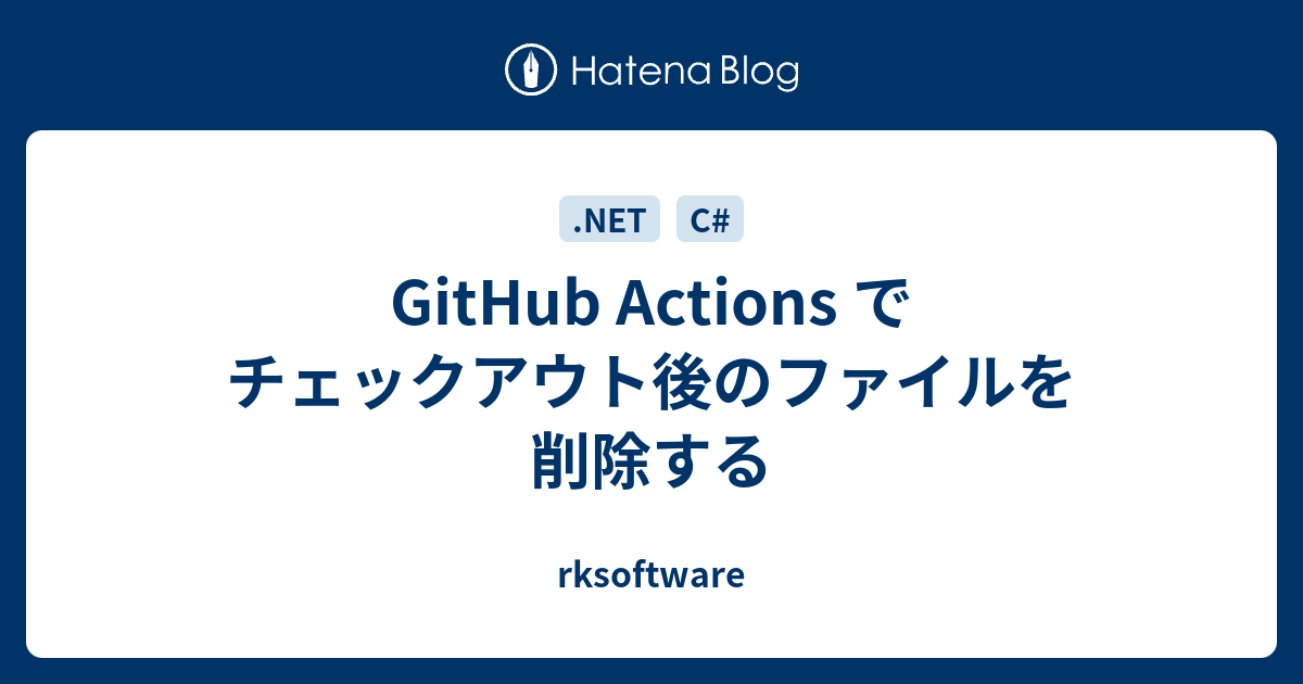 GitHub Actions でチェックアウト後のファイルを削除する - rksoftware