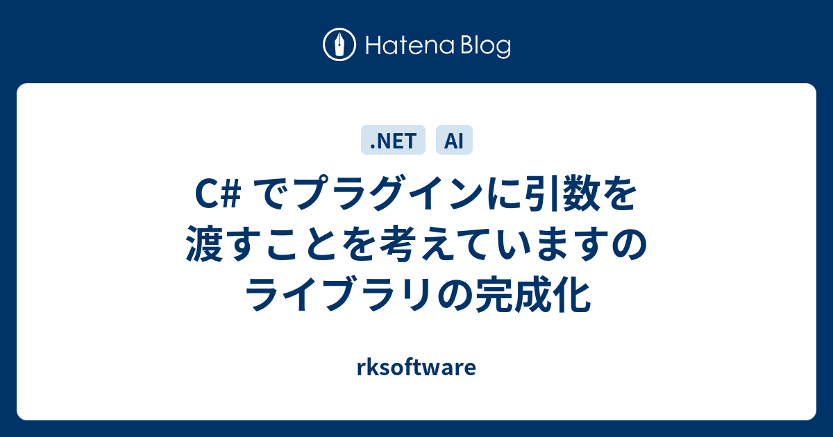 C# でプラグインに引数を渡すことを考えていますのライブラリの完成化 - rksoftware