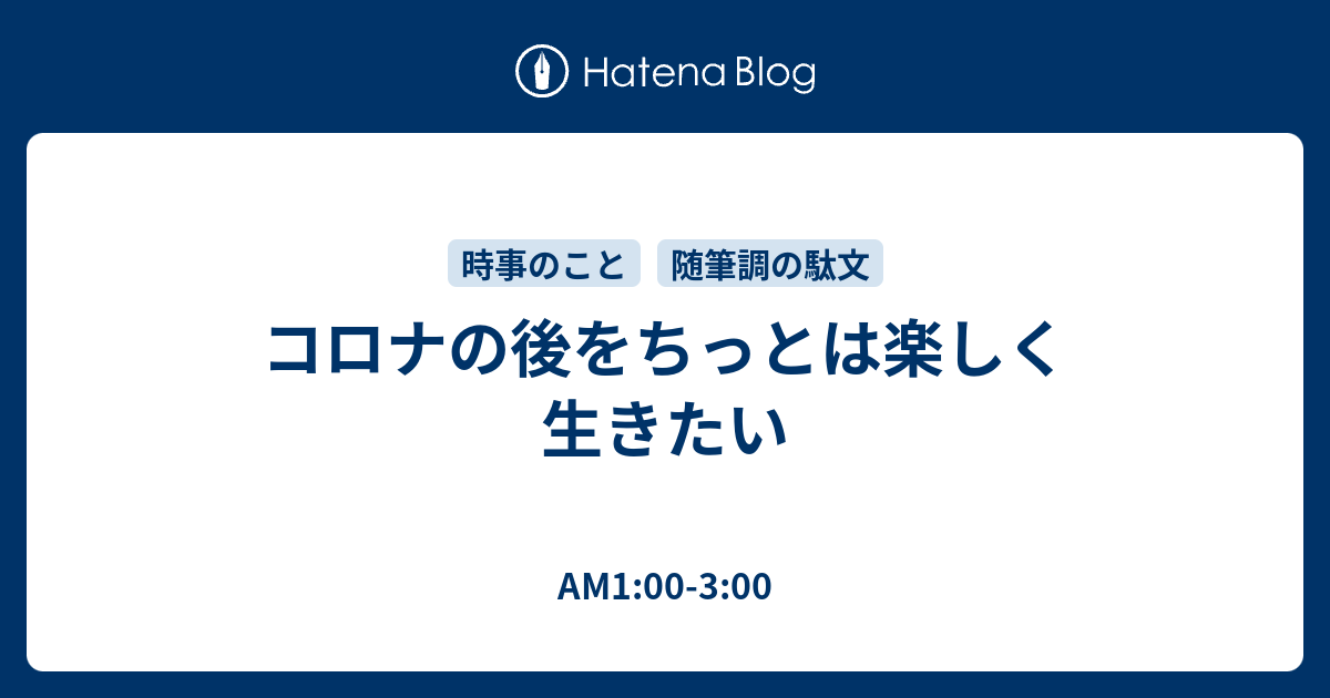 コロナの後をちっとは楽しく生きたい - AM1:00-3:00