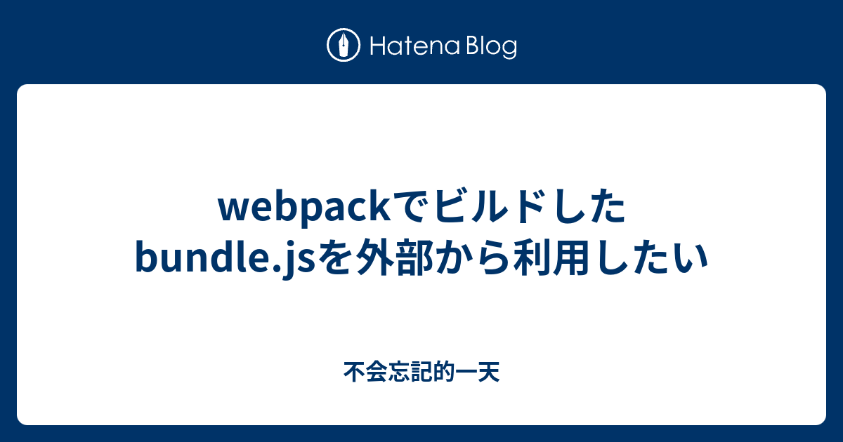 webpackでビルドしたbundle.jsを外部から利用したい - 不会忘記的一天