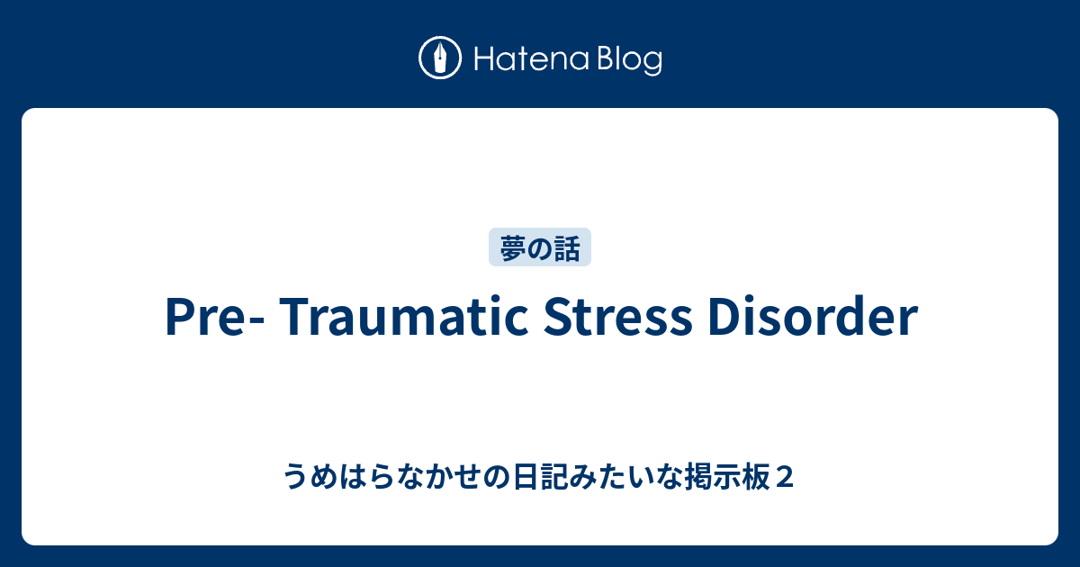 Pre- Traumatic Stress Disorder - うめはらなかせの日記みたいな掲示板2