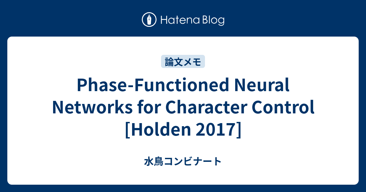 Phase-Functioned Neural Networks for Character Control [Holden 2017] - 水鳥コンビナート