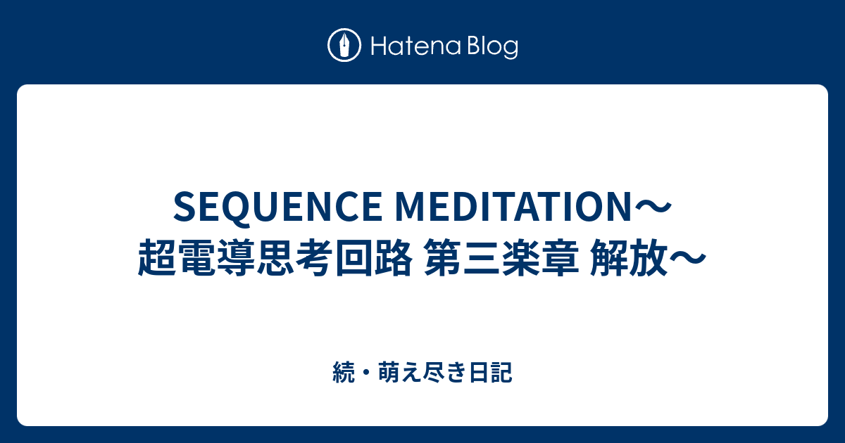 SEQUENCE MEDITATION〜超電導思考回路 第三楽章 解放〜 - 続・萌え尽き日記
