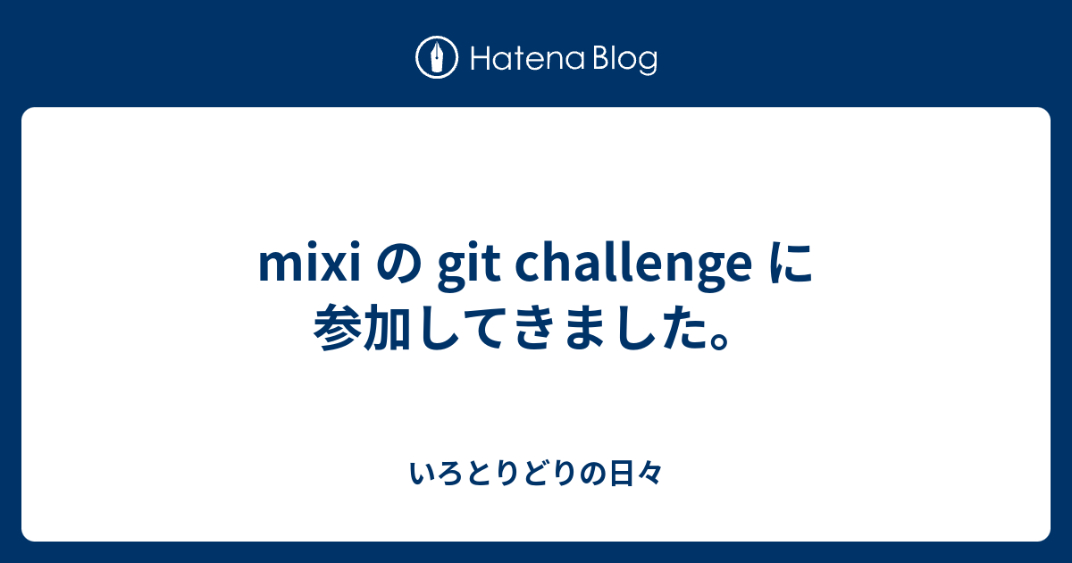 mixi の git challenge に参加してきました。 - いろとりどりの日々