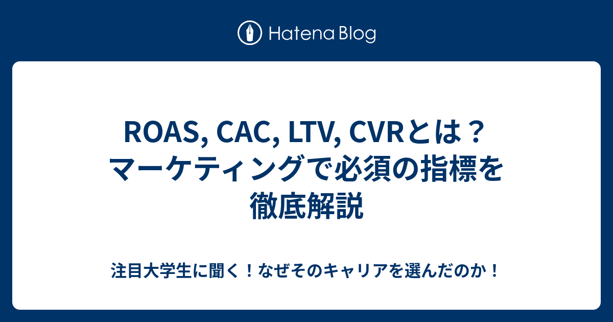 ROAS, CAC, LTV, CVRとは？マーケティングで必須の指標を徹底解説 - 注目大学生に聞く！なぜそのキャリアを選んだのか！