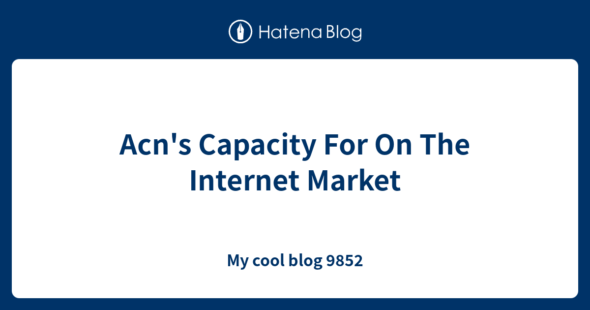 Acn's Capacity For On The Internet Market - My cool blog 9852