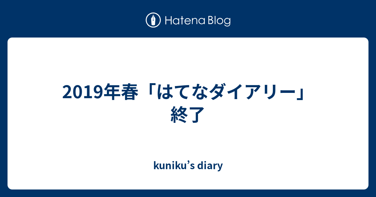 2019年春「はてなダイアリー」終了 - kuniku’s diary
