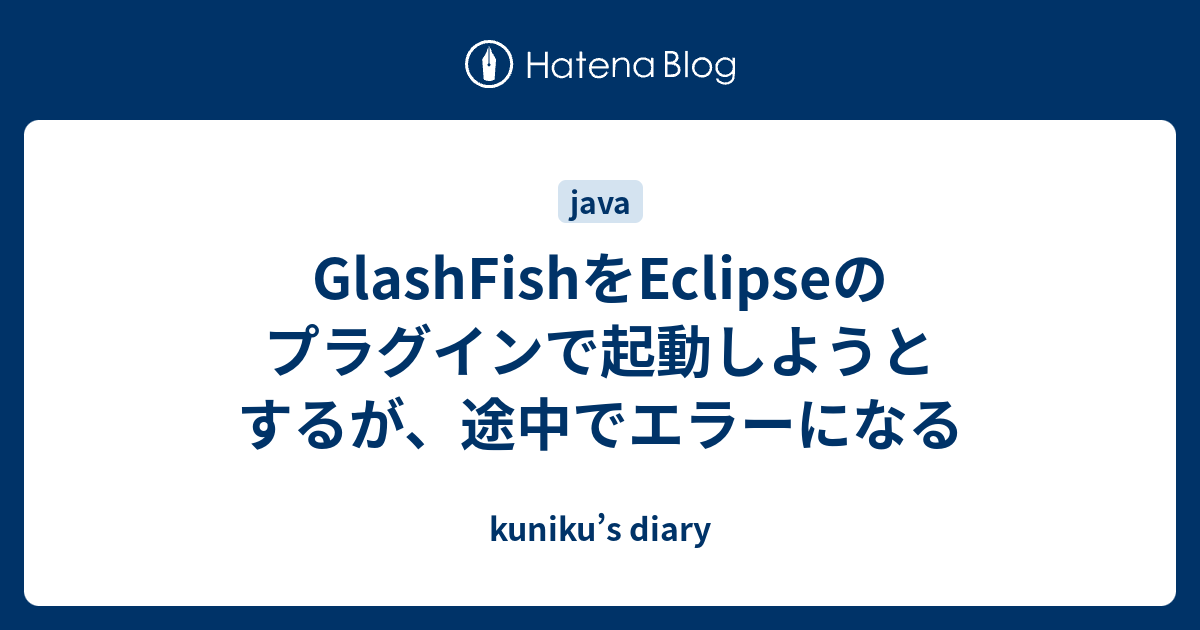 GlashFishをEclipseのプラグインで起動しようとするが、途中でエラーになる - kuniku’s diary