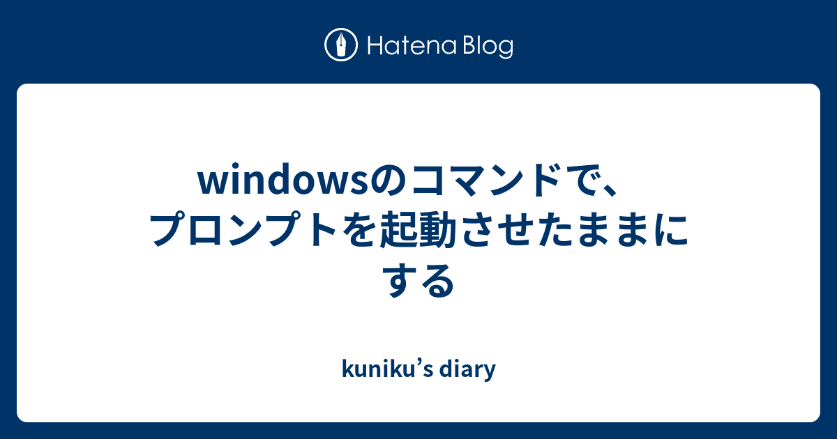 windowsのコマンドで、プロンプトを起動させたままにする - kuniku’s diary
