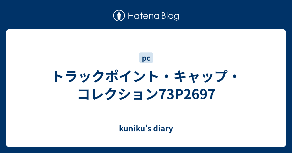 トラックポイント・キャップ・コレクション73P2697 - kuniku’s diary