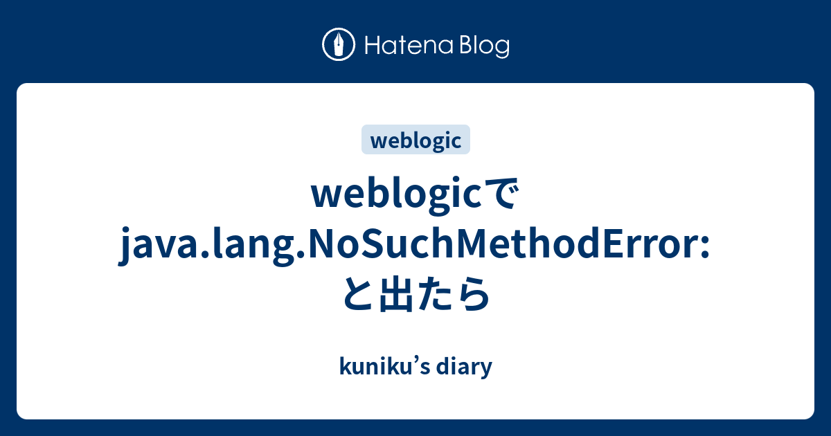 weblogicでjava.lang.NoSuchMethodError: と出たら - kuniku’s diary