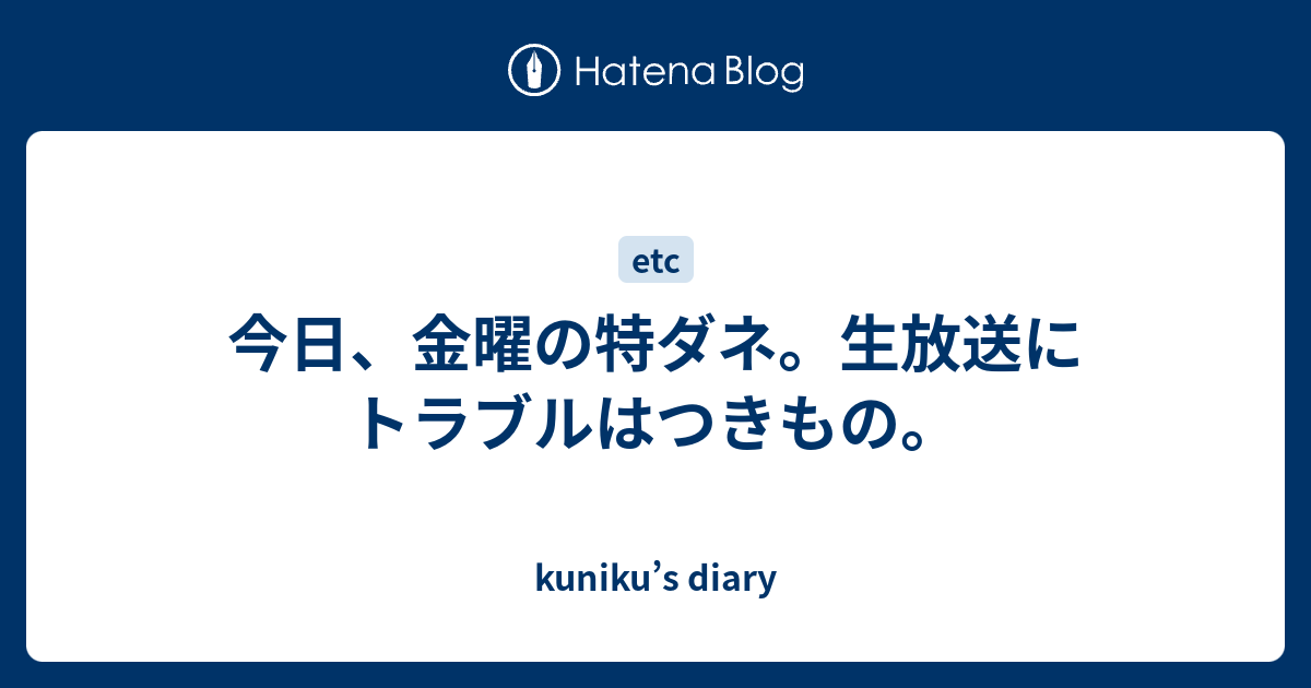 今日、金曜の特ダネ。生放送にトラブルはつきもの。 - kuniku’s diary