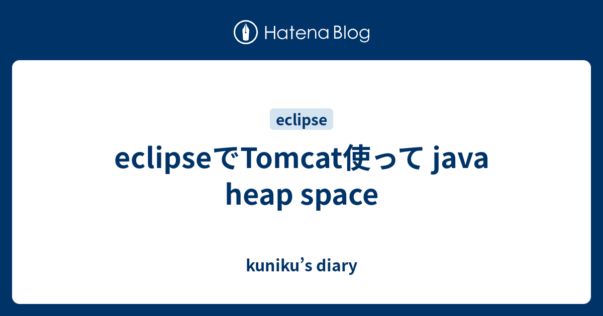 eclipseでTomcat使って java heap space - kuniku’s diary