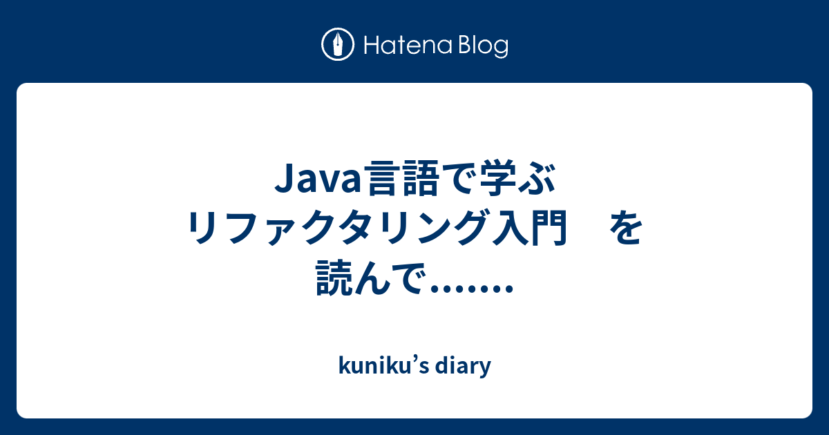 Java言語で学ぶ リファクタリング入門 を読んで....... - kuniku’s diary