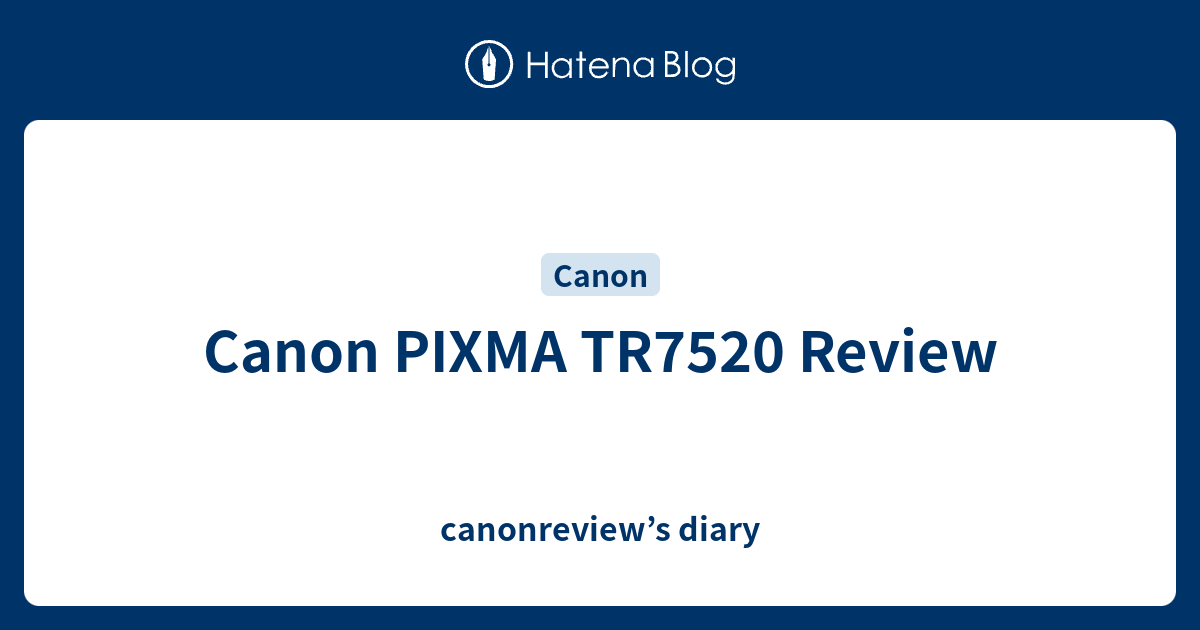 Canon PIXMA TR7520 Review - canonreview’s diary
