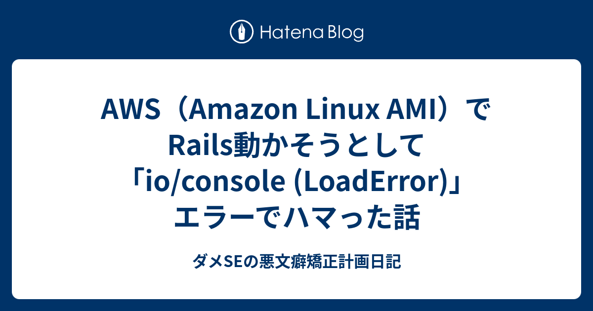 AWS（Amazon Linux AMI）でRails動かそうとして「io/console (LoadError)」エラーでハマった話 - ダメSEの悪文癖矯正計画日記