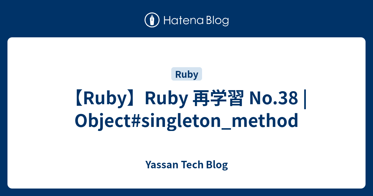 【Ruby】Ruby 再学習 No.38 | Object#singleton_method - Yassan Tech Blog