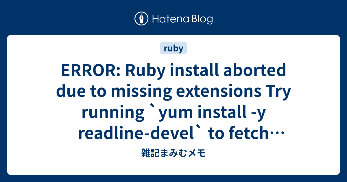 ERROR: Ruby install aborted due to missing extensions Try running `yum install -y readline-devel ...