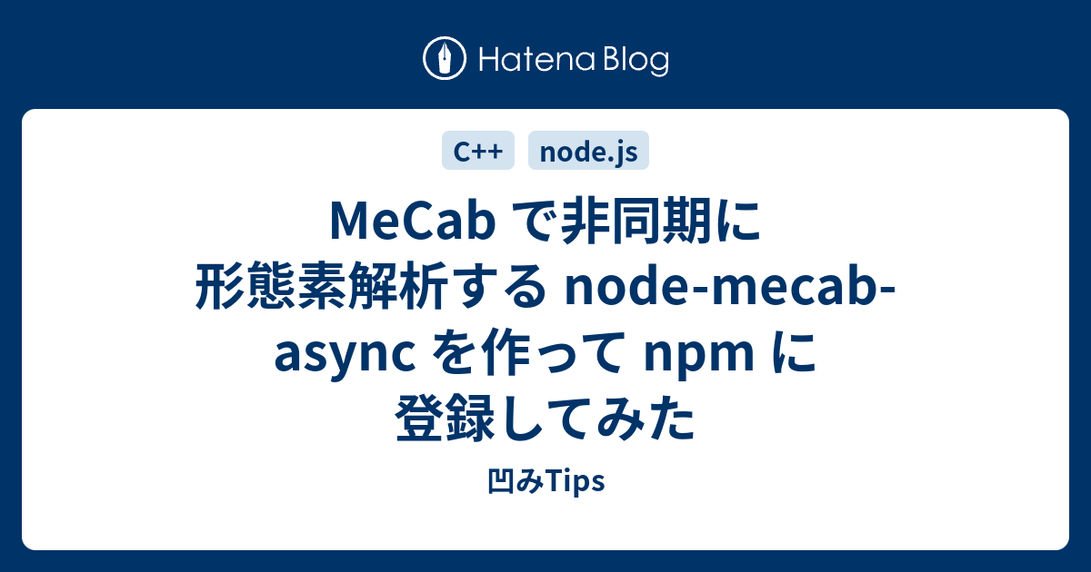 MeCab で非同期に形態素解析する node-mecab-async を作って npm に登録してみた - 凹みTips