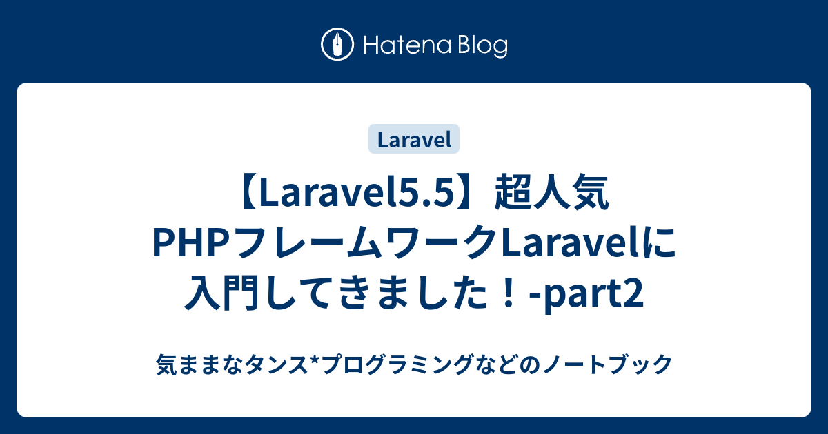 【Laravel5.5】超人気PHPフレームワークLaravelに入門してきました！-part2 - 気ままなタンス*プログラミングなどのノートブック