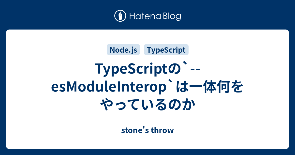 TypeScriptの`--esModuleInterop`は一体何をやっているのか - stone's throw