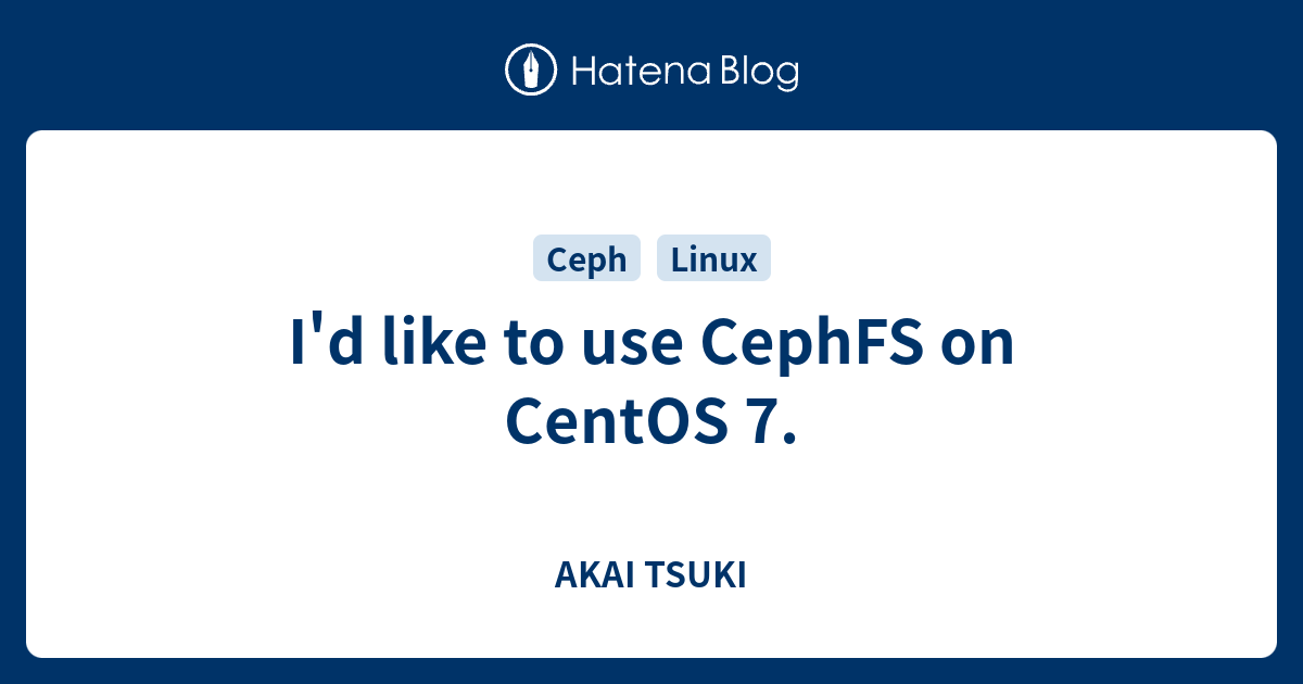 I'd like to use CephFS on CentOS 7. - AKAI TSUKI