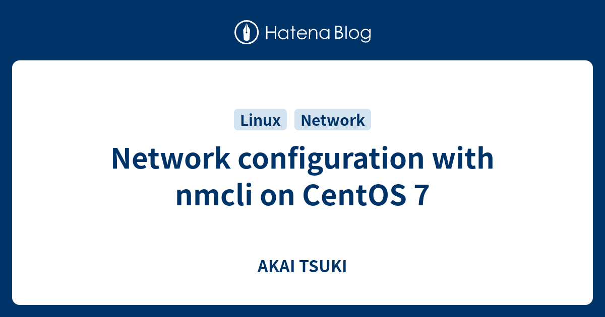 Network configuration with nmcli on CentOS 7 - AKAI TSUKI