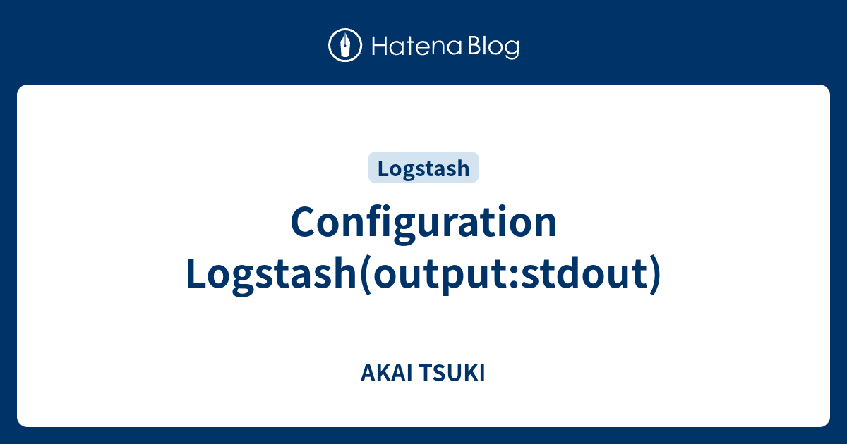 Configuration Logstash(output:stdout) - AKAI TSUKI