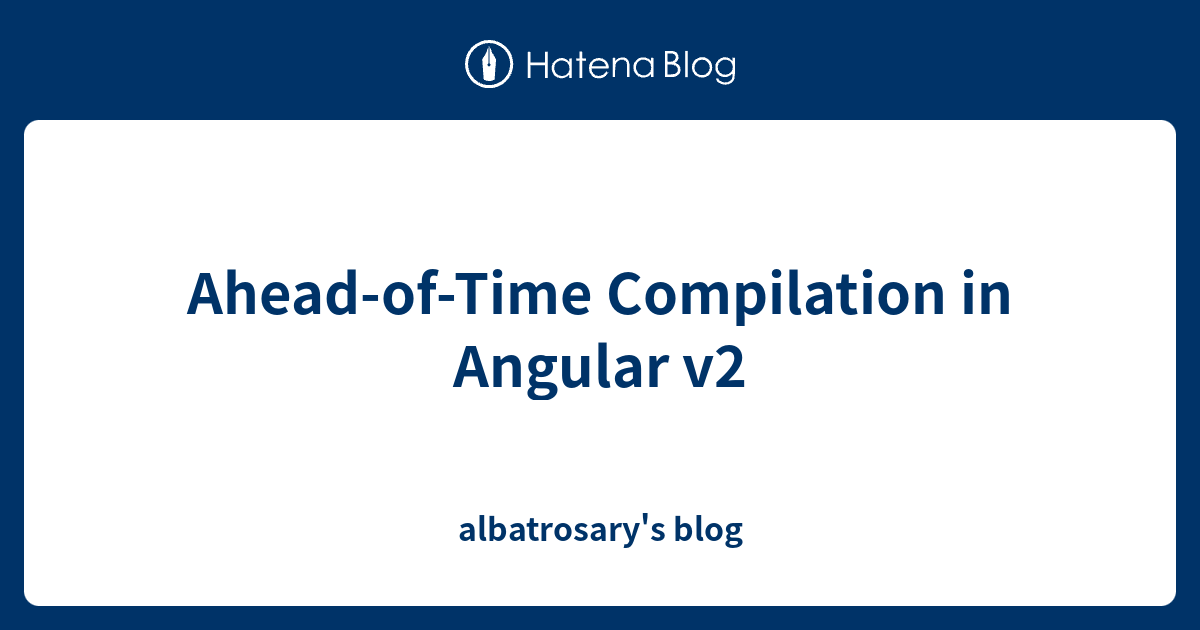Ahead-of-Time Compilation in Angular v2 - albatrosary's blog