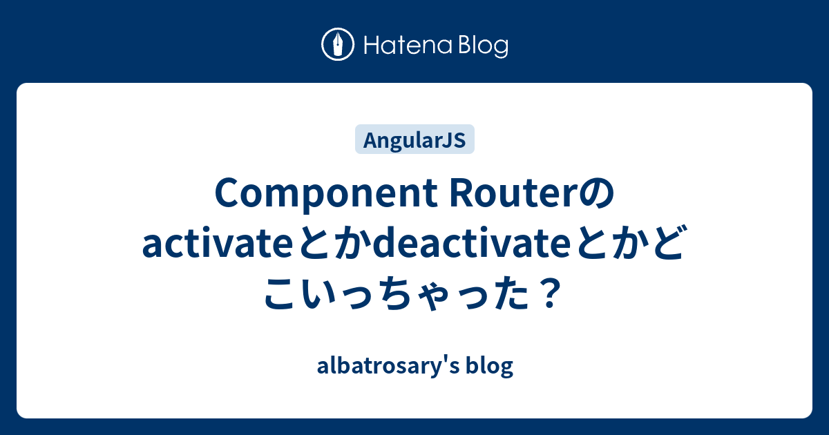 Component Routerのactivateとかdeactivateとかどこいっちゃった？ - albatrosary's blog