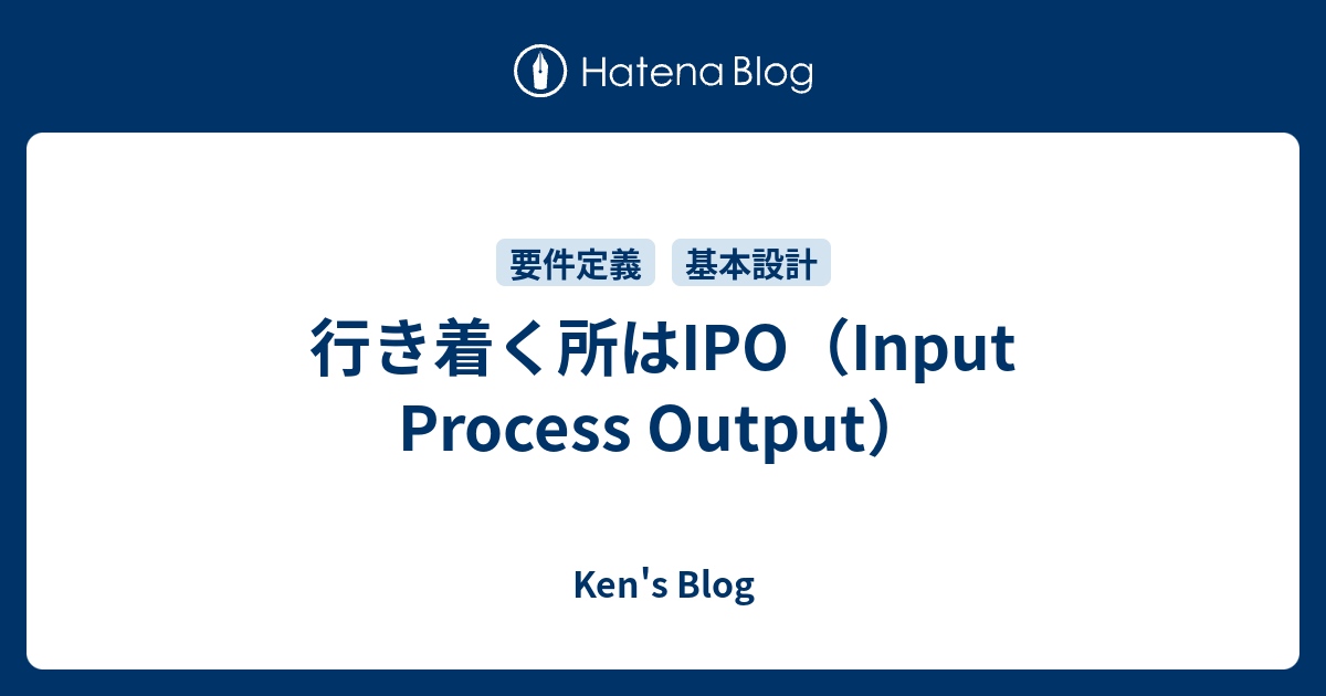 行き着く所はIPO（Input Process Output） - Ken's Blog