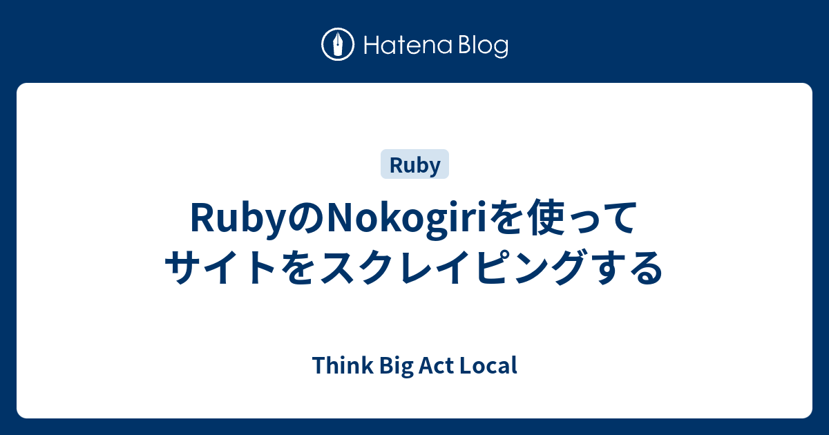 RubyのNokogiriを使ってサイトをスクレイピングする - Think Big Act Local