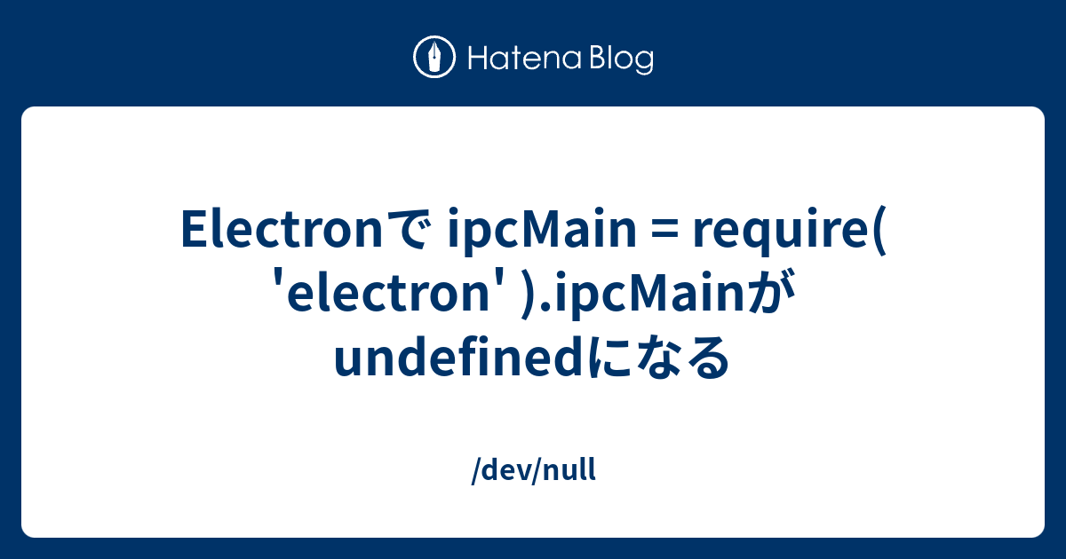Electronで ipcMain = require( 'electron' ).ipcMainがundefinedになる - /dev/null