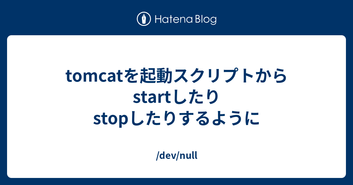 tomcatを起動スクリプトからstartしたりstopしたりするように - /dev/null