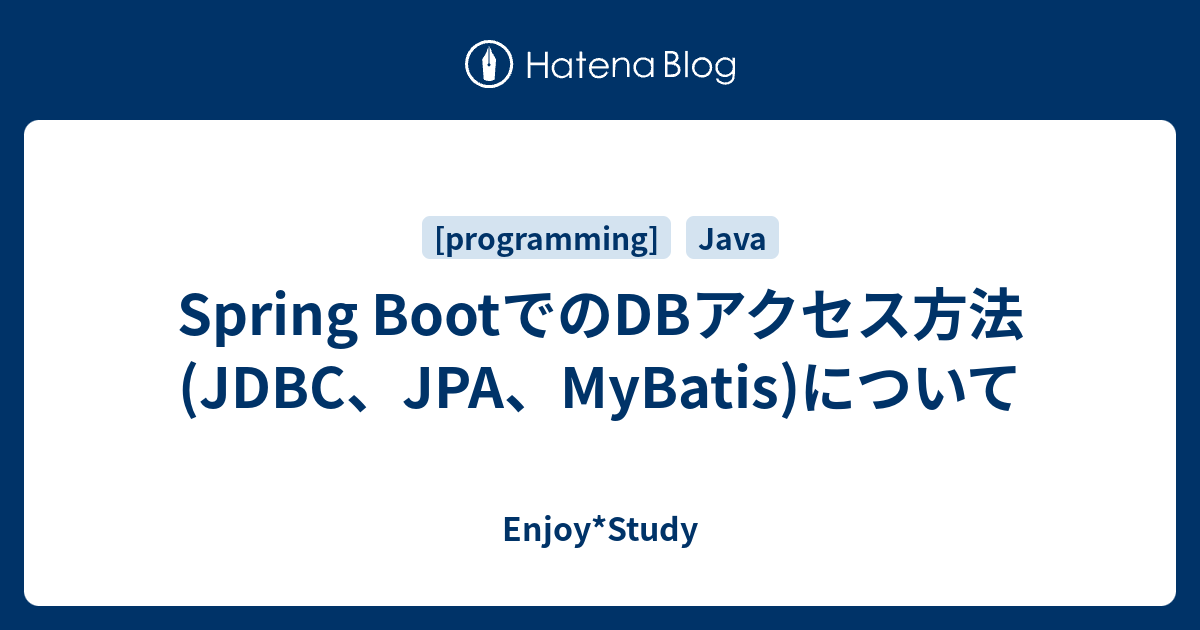 Spring BootでのDBアクセス方法(JDBC、JPA、MyBatis)について - Enjoy*Study