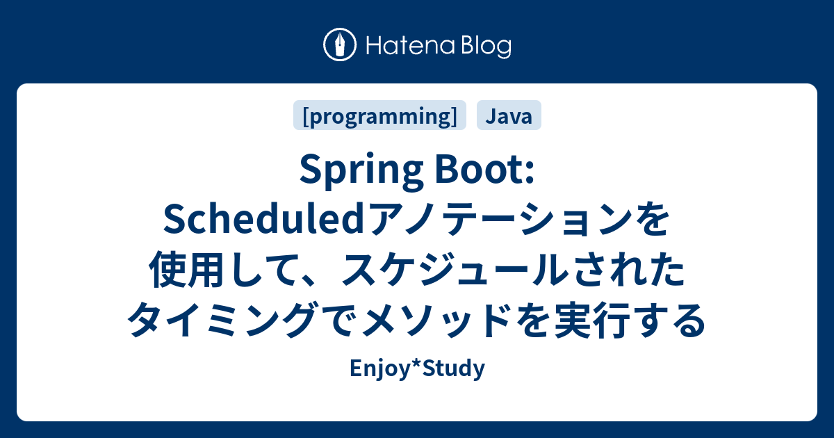 Spring Boot: Scheduledアノテーションを使用して、スケジュールされたタイミングでメソッドを実行する - Enjoy*Study
