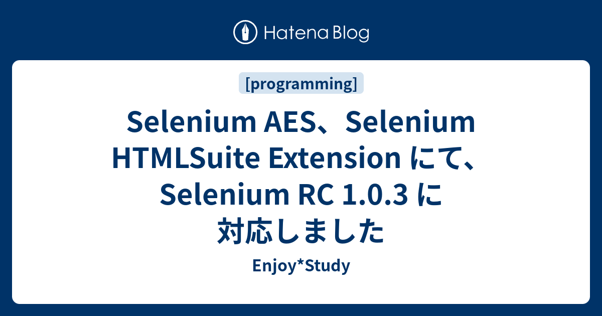 Selenium AES、Selenium HTMLSuite Extension にて、Selenium RC 1.0.3 に対応しました - Enjoy*Study