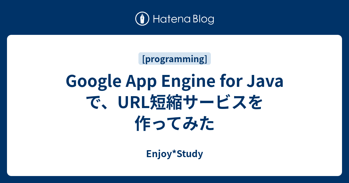 Google App Engine for Java で、URL短縮サービスを作ってみた - Enjoy*Study