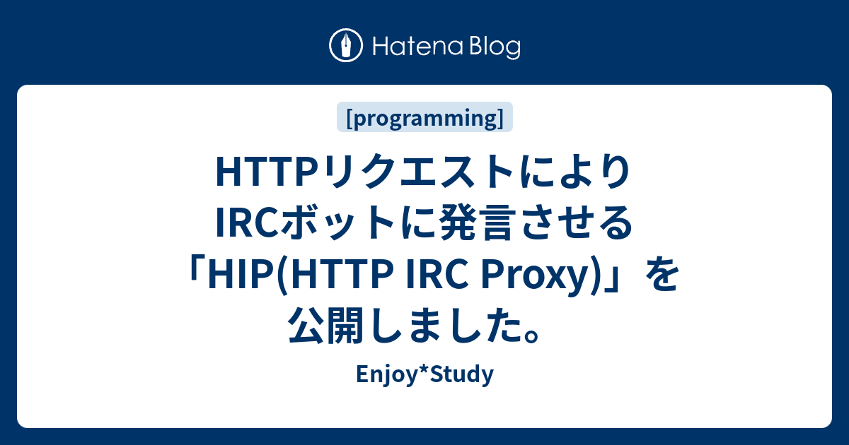 HTTPリクエストによりIRCボットに発言させる「HIP(HTTP IRC Proxy)」を公開しました。 - Enjoy*Study