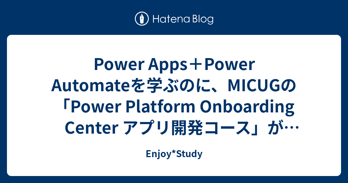 Power Apps＋Power Automateを学ぶのに、MICUGの「Power Platform Onboarding Center アプリ開発コース」が良かった - Enjoy*Study