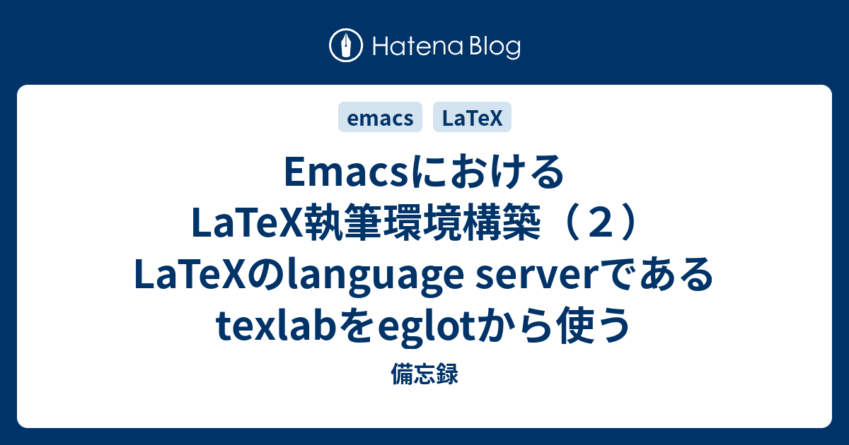 EmacsにおけるLaTeX執筆環境構築（2）LaTeXのlanguage serverであるtexlabをeglotから使う - 備忘録