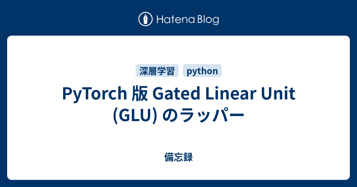 PyTorch 版 Gated Linear Unit (GLU) のラッパー - 備忘録