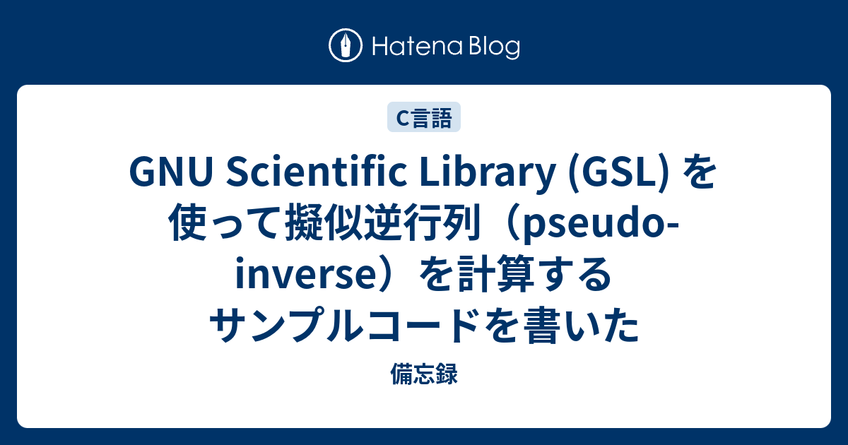 GNU Scientific Library (GSL) を使って擬似逆行列（pseudo-inverse）を計算するサンプルコードを書いた - 備忘録