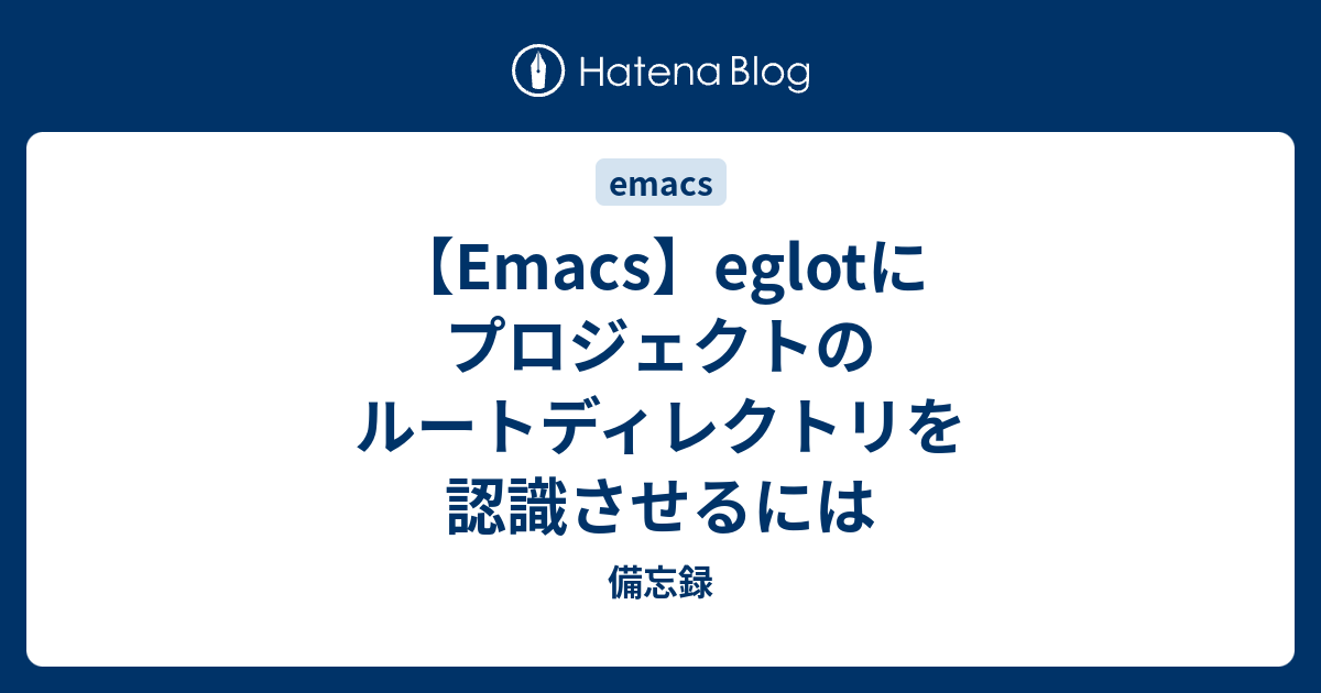 【Emacs】eglotにプロジェクトのルートディレクトリを認識させるには - 備忘録