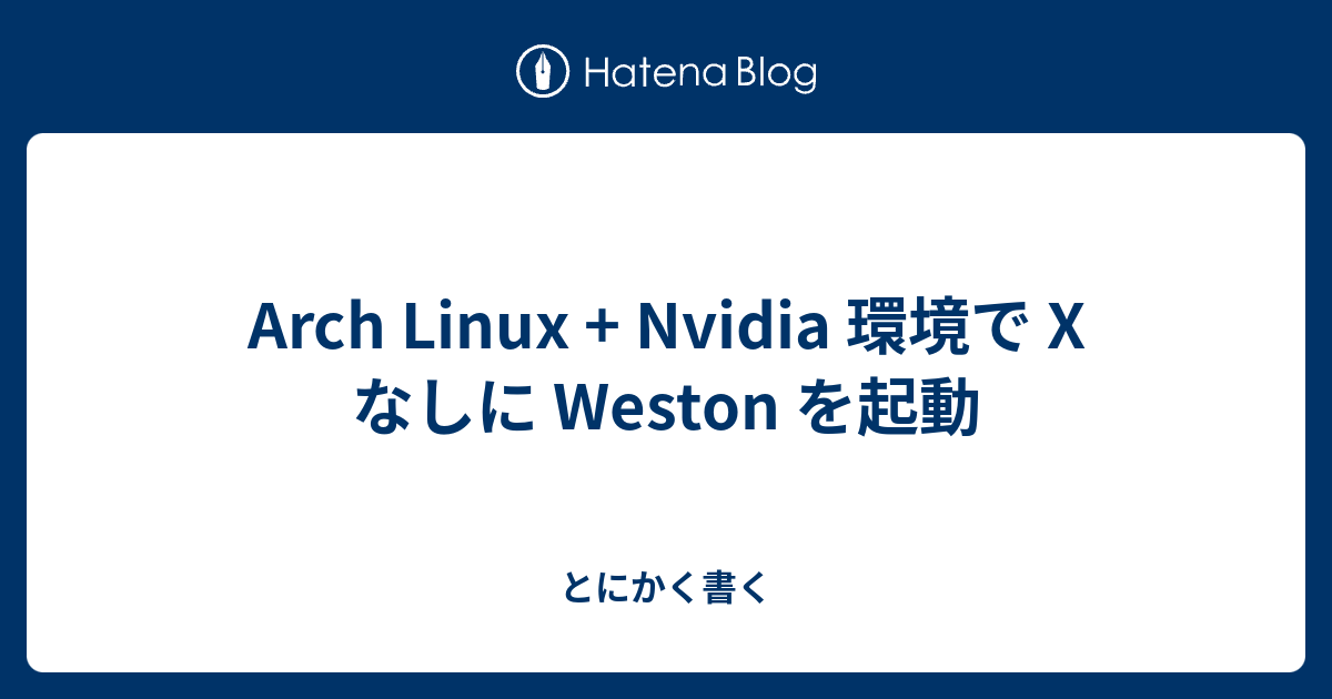 Arch Linux + Nvidia 環境で X なしに Weston を起動 - とにかく書く