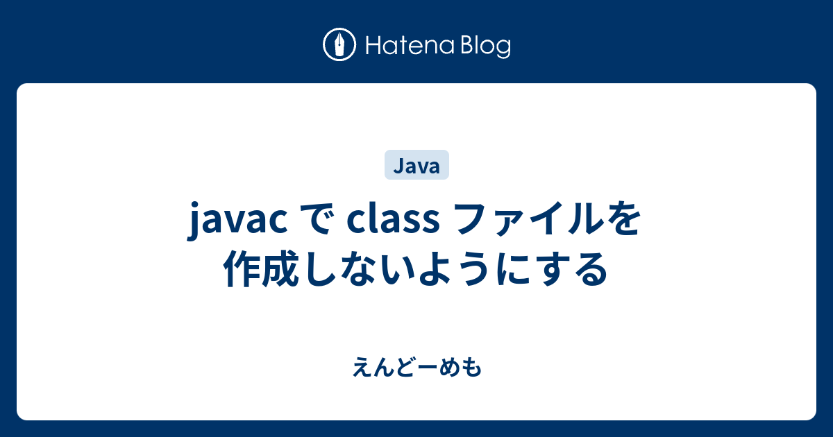javac で class ファイルを作成しないようにする - えんどーめも