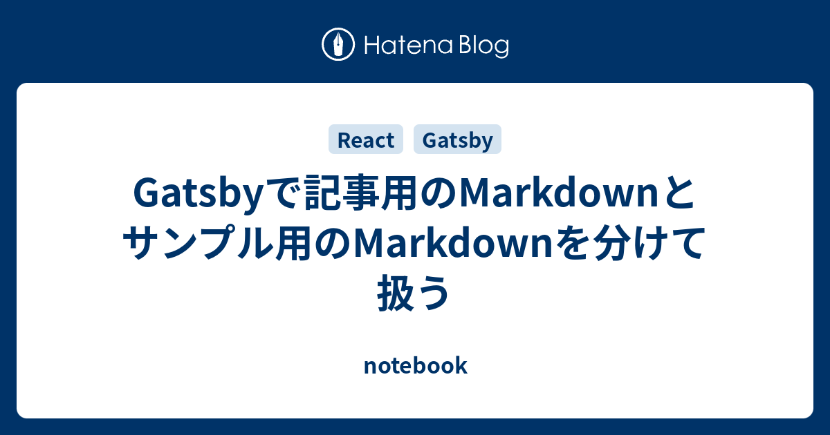 Gatsbyで記事用のMarkdownとサンプル用のMarkdownを分けて扱う - notebook