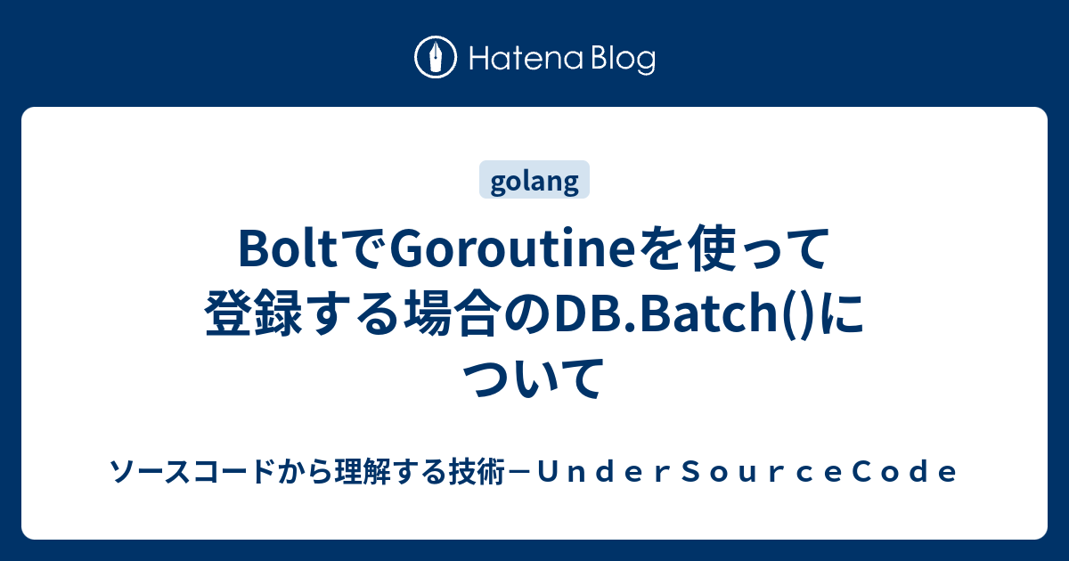 BoltでGoroutineを使って登録する場合のDB.Batch()について - ソースコードから理解する技術－UnderSourceCode