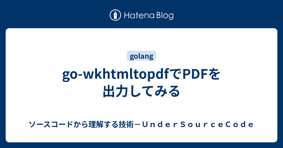 go-wkhtmltopdfでPDFを出力してみる - ソースコードから理解する技術－UnderSourceCode